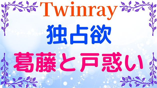 【Twinray】独占欲｜さくらん♾️癒し声カウンセラー ️ ｜coconalaブログ